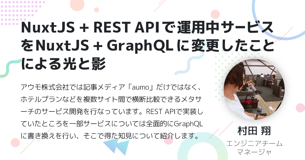 Nuxtjs Rest Apiで運用中サービスをnuxtjs Graphqlに変更したことによる光と影 Gree Tech Conference 2020