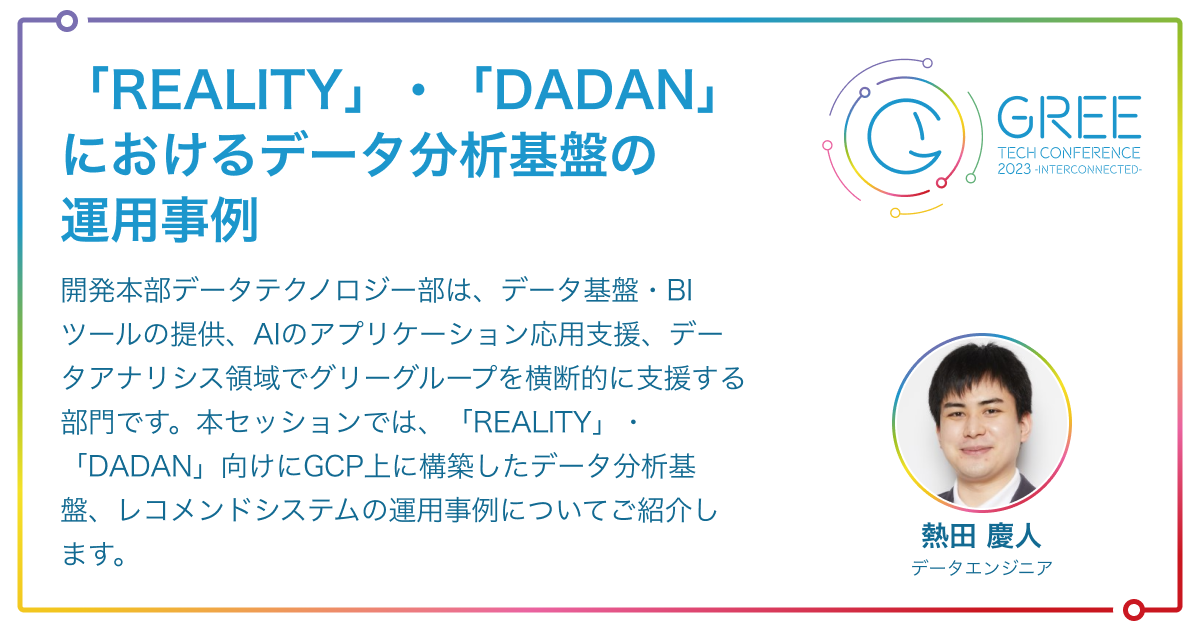 「REALITY」・「DADAN」におけるデータ分析基盤の運用事例 - GREE Tech Conference 2023